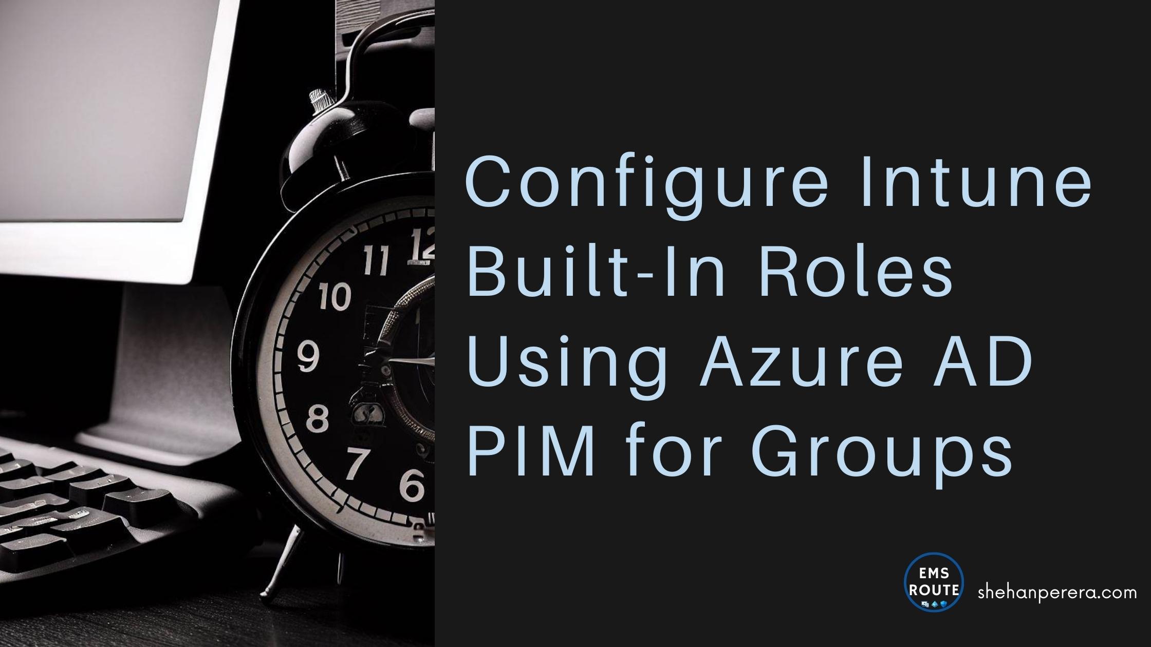 Configure Intune Built-In Roles Using Azure AD PIM for Groups – EMS Route