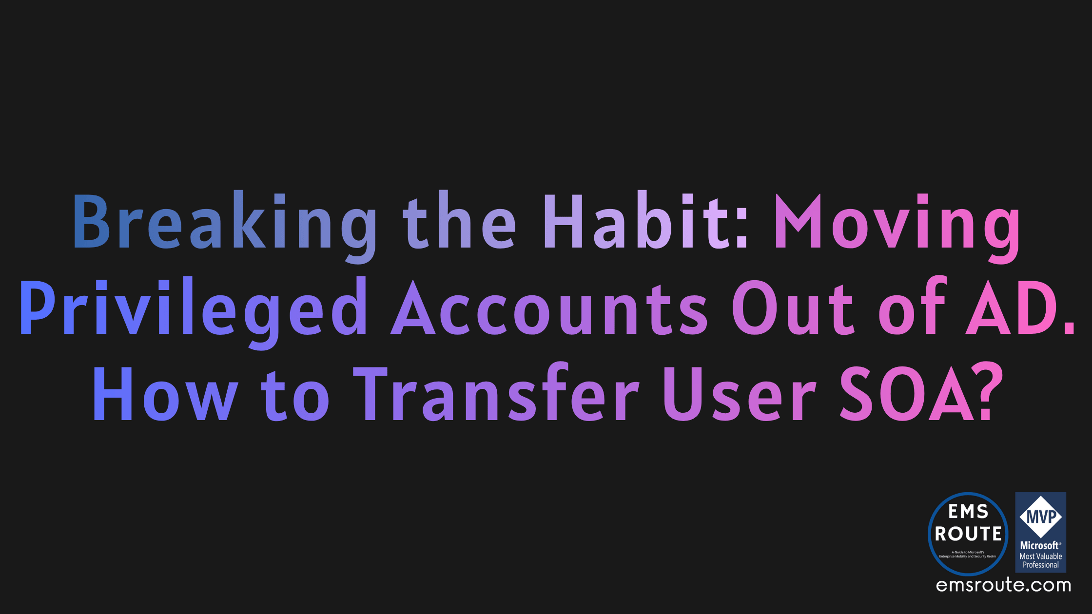 Breaking the Habit: Moving Privileged Accounts Out of AD. How to Transfer User SOA to Entra ID ...